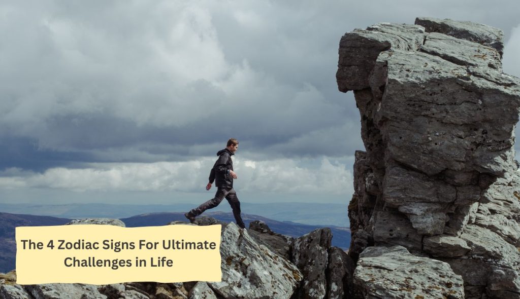 The 4 Zodiac Signs For Ultimate Challenges in Life