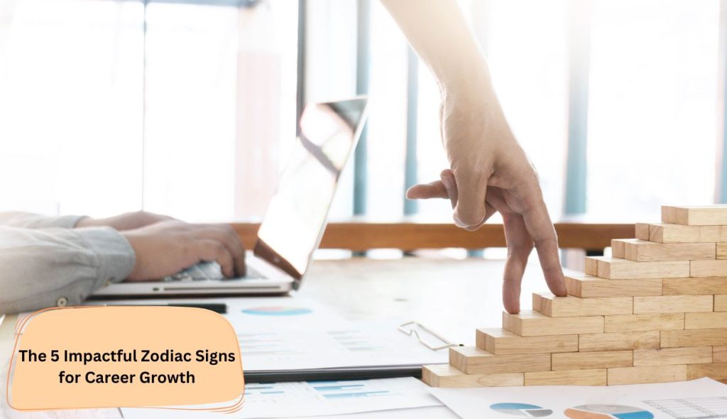 The 5 Impactful Zodiac Signs for Career Growth