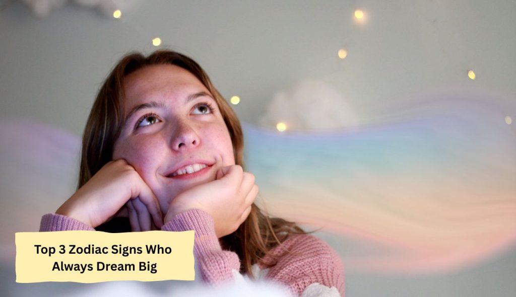 Top 3 Zodiac Signs Who Always Dream Big